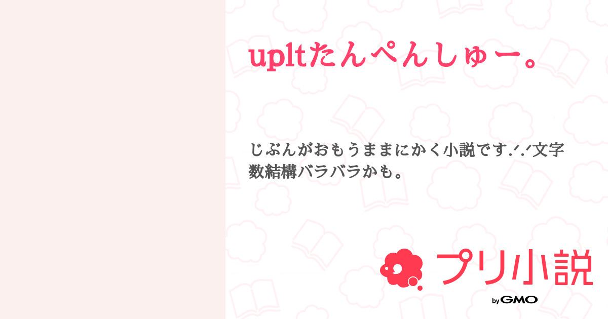 upltたんぺんしゅー。 - 全1話 【連載中】（ゆうさんの小説） | 無料スマホ夢小説ならプリ小説 byGMO